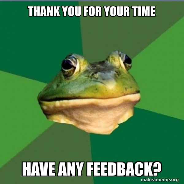 Thank you for your time Have any feedback? - Foul Bachelor Frog Meme ...