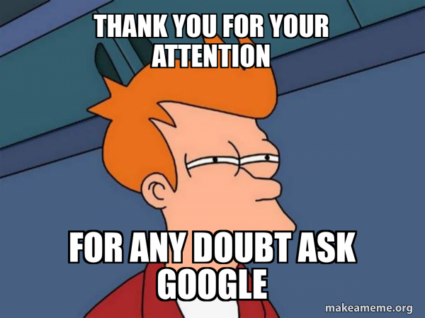 THANK YOU FOR YOUR ATTENTION FOR ANY DOUBT ASK GOOGLE - Futurama Fry ...