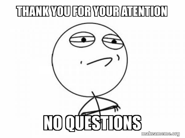 THANK YOU FOR YOUR ATENTION NO QUESTIONS - Challenge Acccepted Meme ...