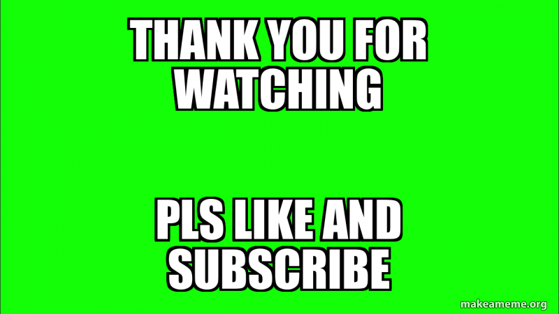 thank you for watching pls like and subscribe Meme Generator