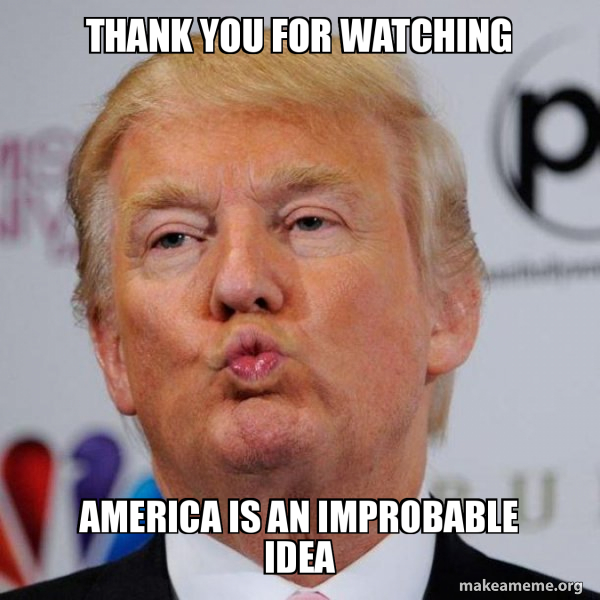 THANK YOU FOR WATCHING AMERICA IS AN IMPROBABLE IDEA - Donald Trump ...