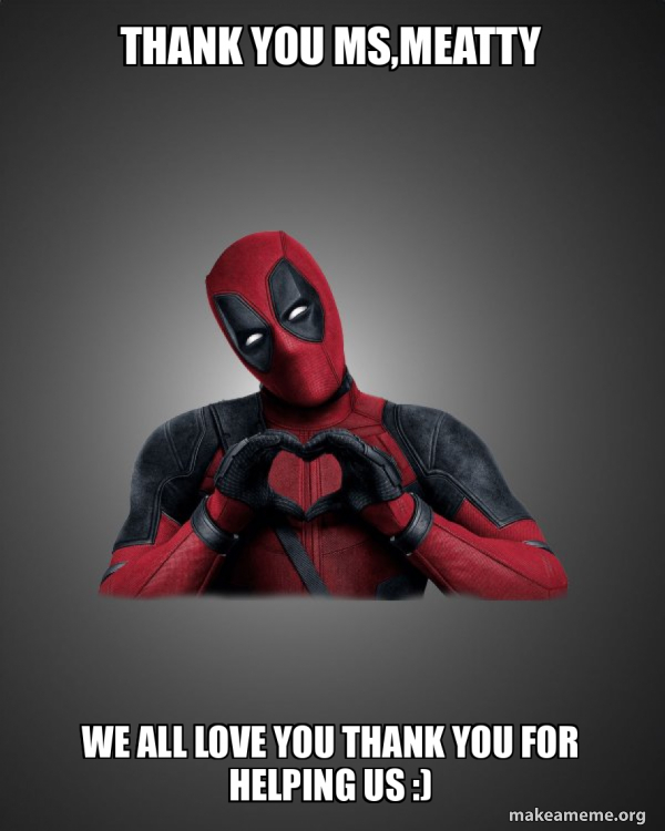 thank you Ms,Meatty we all love you thank you for helping us ...