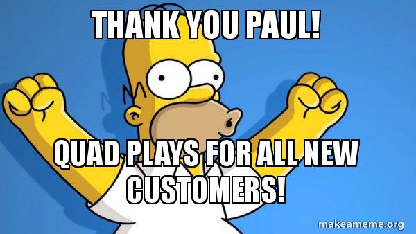thank you Paul! Quad plays for all new customers! - Happy Homer Meme ...