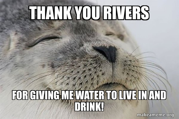 Thank you rivers For giving me water to live in and drink! - Satisfied ...