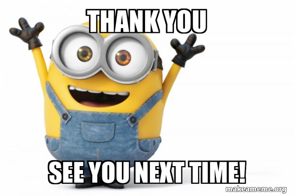 Thank you See you next time! - Happy Minion Meme Generator