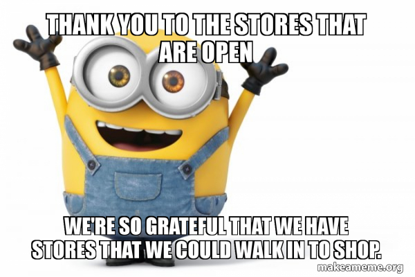 Thank you to the stores that are open We're so grateful that we have ...