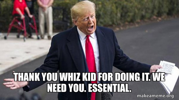 Thank you whiz kid for doing it. We need you. Essential. - Trump ...