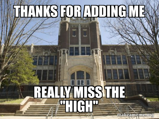 thanks for adding me really miss the "high" Meme Generator