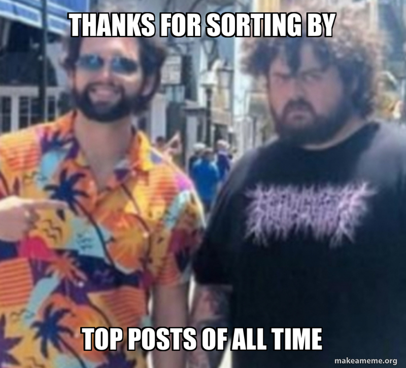 thanks for sorting by Top posts of all time - E Meme Generator