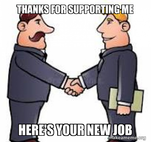 thanks for supporting me here's your new job Meme Generator