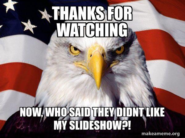 THANKS FOR WATCHING NOW, WHO SAID THEY DIDNT LIKE MY SLIDESHOW ...