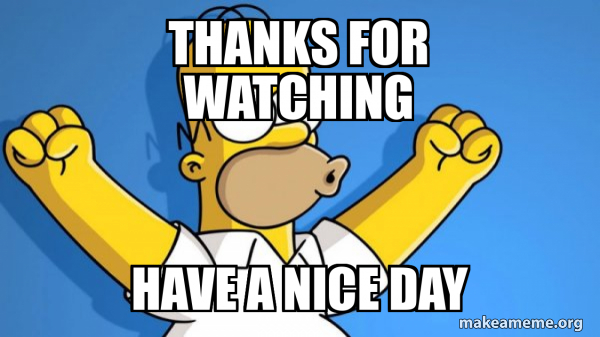 thanks for watching have a nice day - Happy Homer Meme Generator