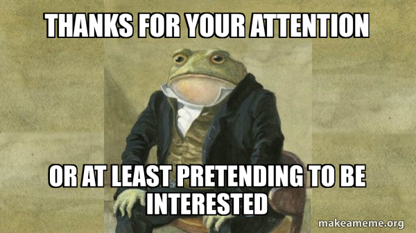THANKS FOR YOUR ATTENTION or at least pretending to be interested - Colonel Toad Meme Generator
