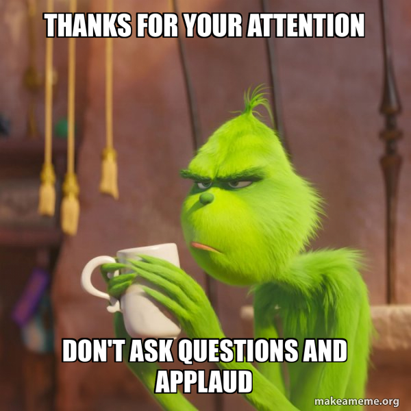 Thanks for your attention Don't ask questions and applaud - Grinch Meme ...