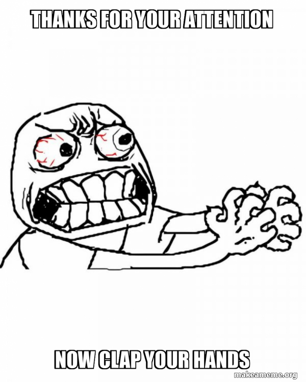 THANKS FOR YOUR ATTENTION NOW CLAP YOUR HANDS - Angry Meme Generator