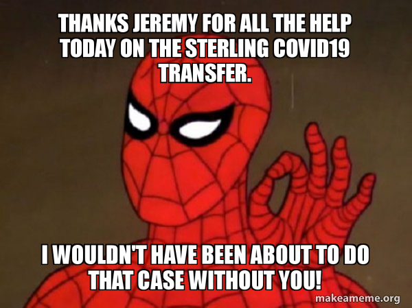 Thanks Jeremy for all the help today on the Sterling Covid19 transfer ...