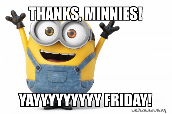 Thanks, Minnies! Yayyyyyyyyy Friday! - Happy Minion Meme Generator