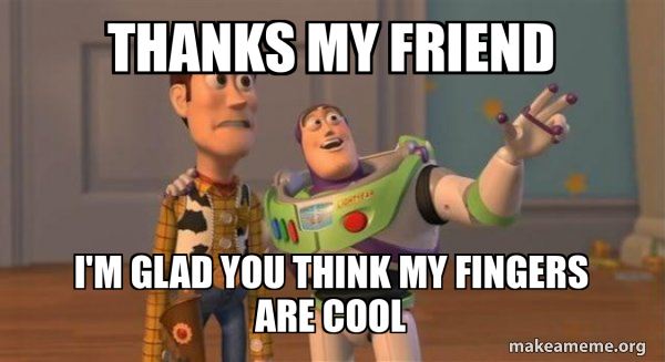 Thanks my friend I'm glad you think my fingers are cool - Buzz and ...