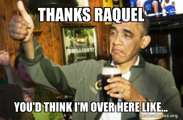 Thanks Raquel you'd think I'm over here like... - Upvote Obama Meme ...