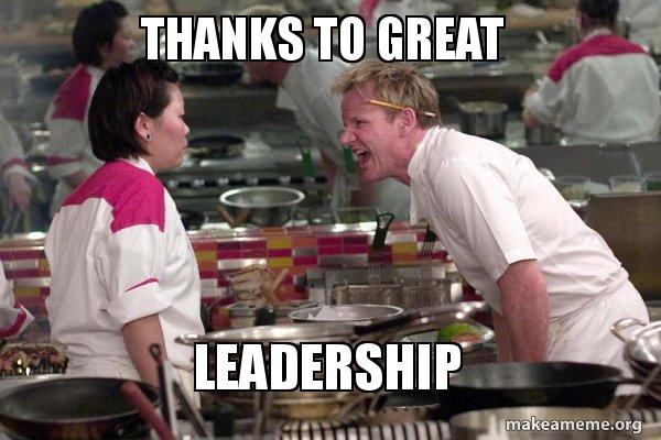 Thanks to Great Leadership - Gordon Ramsay Meme Generator