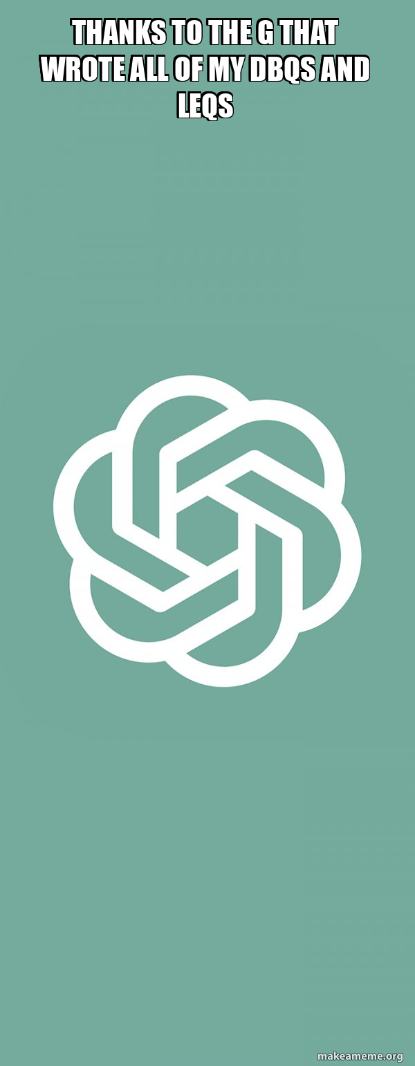 Thanks to the G that wrote all of my DBQs and LEQs - ChatGPT Meme Generator