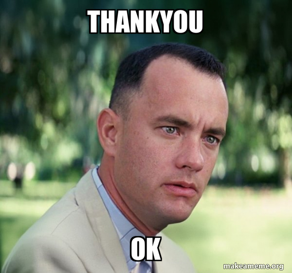 thankyou ok - Forrest Gump just like that Meme Generator