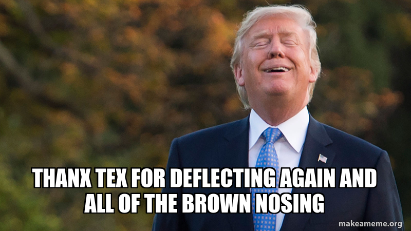 Thanx tex for deflecting again and all of the brown nosing Meme Generator