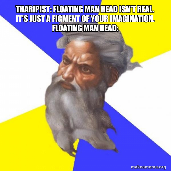 Tharipist: Floating man head isn't real. It's just a figment of your ...