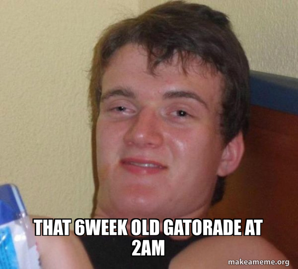 That 6week Old Gatorade At 2AM - [10] guy Meme Generator