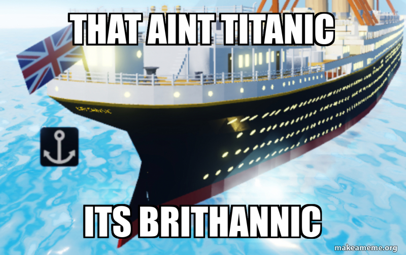 that aint titanIc its brithannic - yss Meme Generator