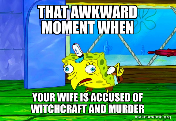 That awkward moment when Your wife is accused of witchcraft and murder ...