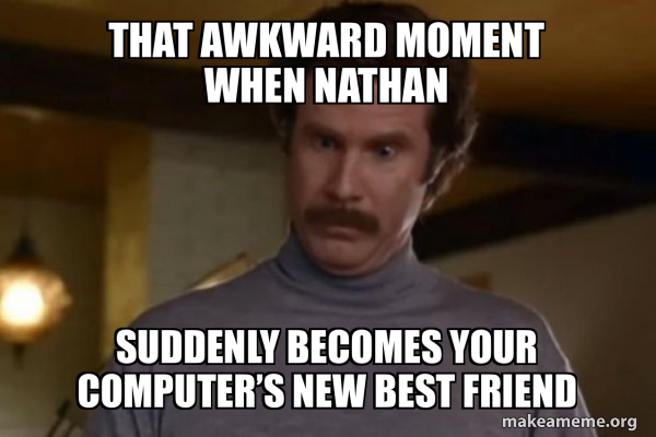 THAT AWKWARD MOMENT WHEN NATHAN SUDDENLY BECOMES YOUR COMPUTER’S NEW BEST FRIEND - Ron Burgundy ...
