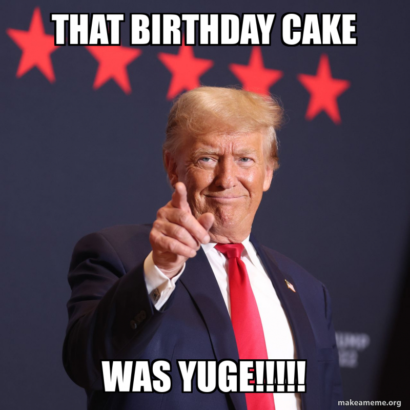 that birthday cake was yuge!!!!! Meme Generator
