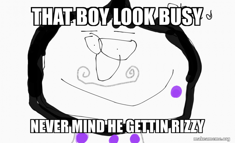 THAt boy look busy Never mind he gettin rizzy - fred Meme Generator