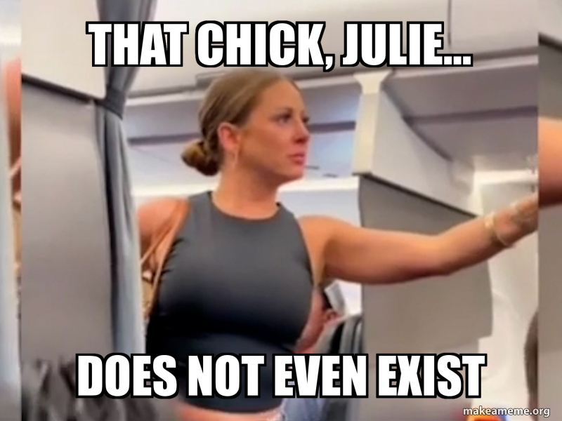 That chick, Julie… Does not even exist Meme Generator