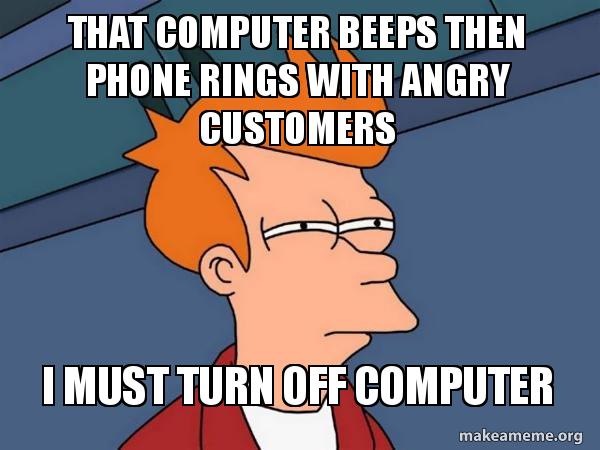That Computer Beeps then phone rings with angry customers I must turn ...
