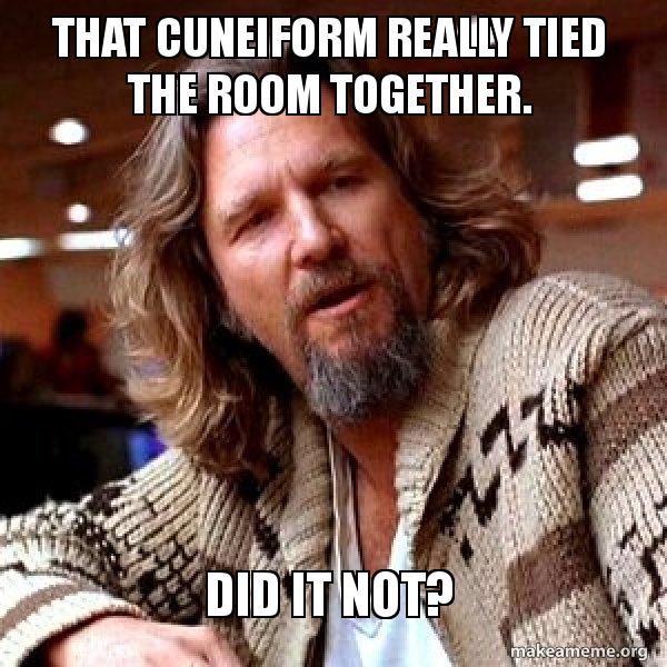 That cuneiform really tied the room together. Did it not? - Big ...