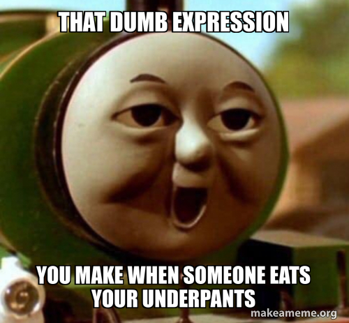That dumb expression you make when someone eats your underpants Meme ...