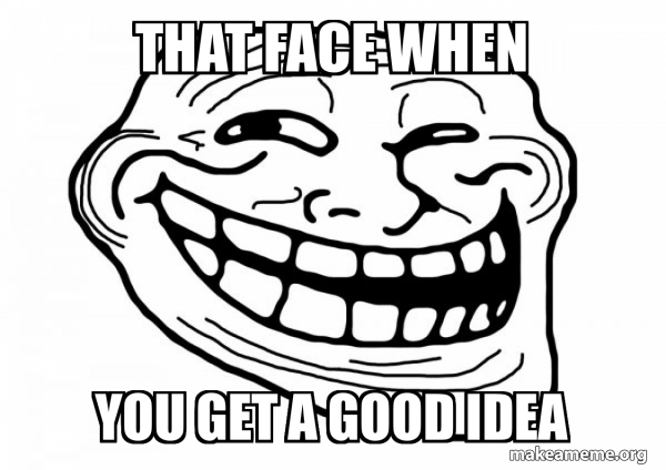 That face when You get a good idea - Trollface Meme Generator