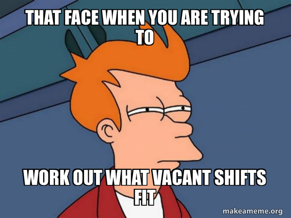 That face when you are trying to work out what vacant shifts fit ...