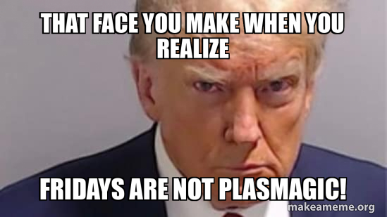 That face you make when you realize Fridays are not plasmagic! Meme ...