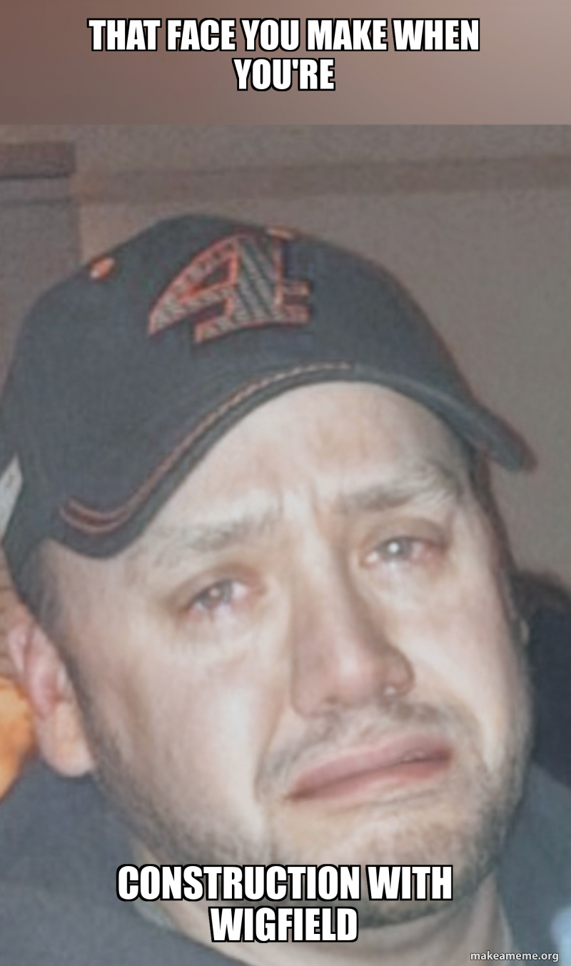 That face you make when you're Construction With wigfield Meme Generator