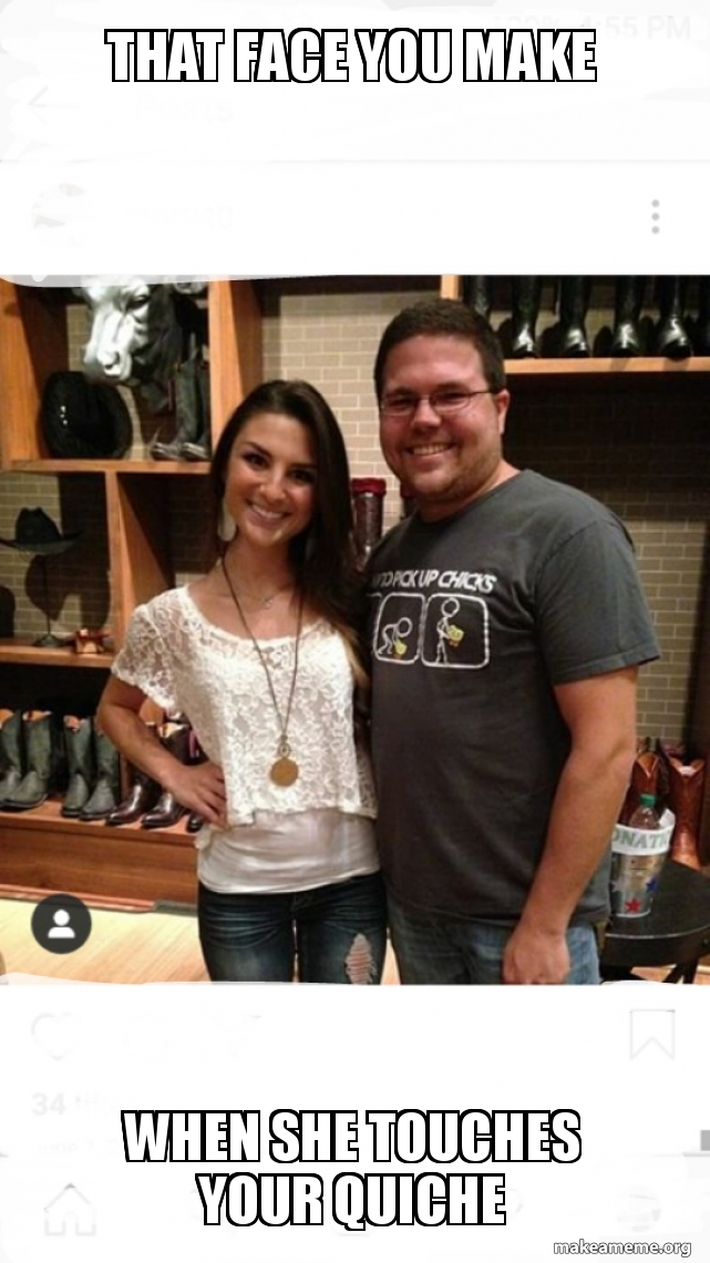 That face you make When she touches your quiche Meme Generator