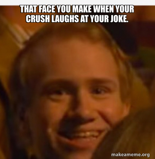 That face you make when your crush laughs at your joke. Meme Generator