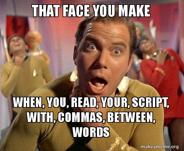 That face you make when, you, read, your, script, with, commas, between ...