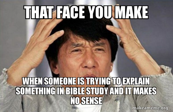 THAT FACE YOU MAKE WHEN SOMEONE IS TRYING TO EXPLAIN SOMETHING IN BIBLE ...