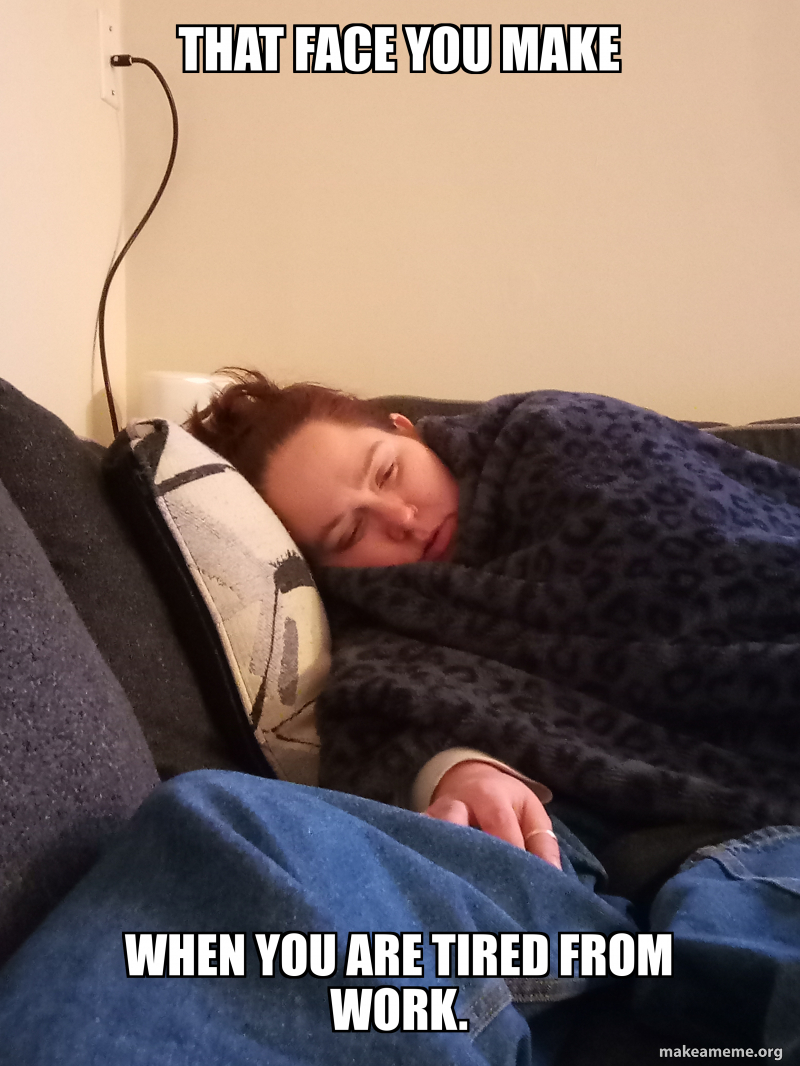 That face you make When you are tired from work. Meme Generator