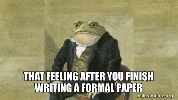 That feeling after you finish writing a formal paper - Colonel Toad ...
