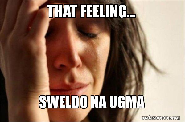THAT FEELING... SWELDO NA UGMA - First World Problems Meme Generator