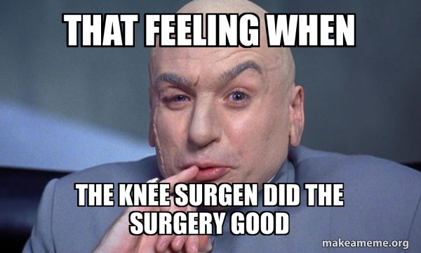 that feeling when the knee surgen did the surgery good - You Complete ...